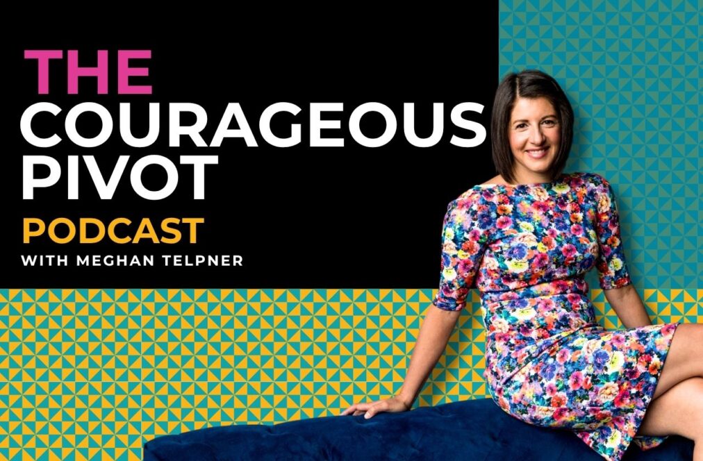 Beginning Again: Introducing the Courageous Pivot Podcast - Meghan Telpner